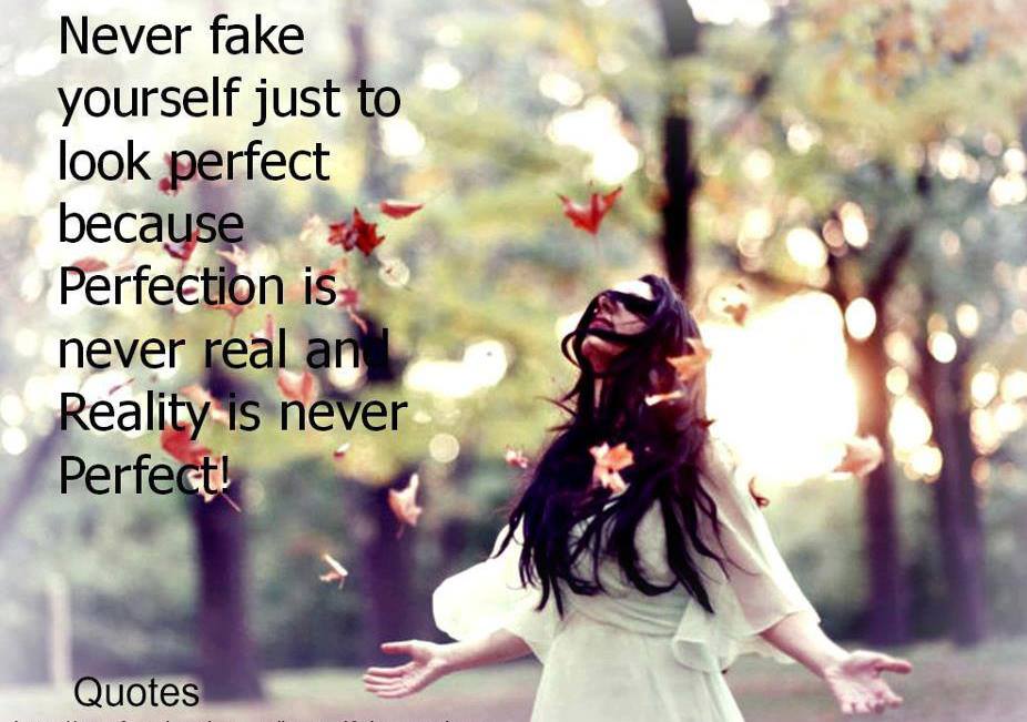 Never fake yourself just to look perfect because perfection is never ...