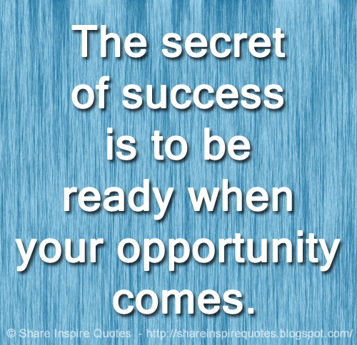 The secret of success is to be ready when your opportunity comes ...