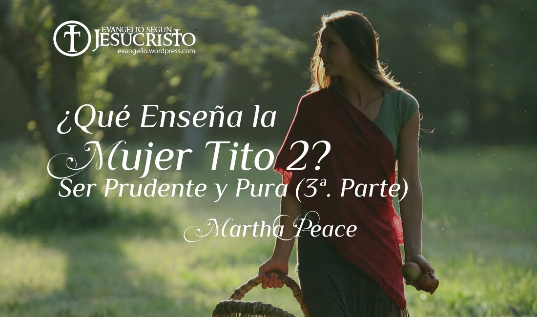Evangelio: ¿Qué Enseña la Mujer Tito 2? Ser Prudente y Pura (3ª. Parte)