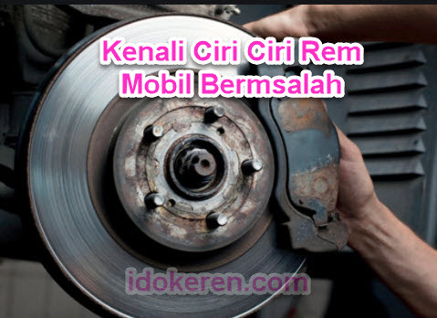 Kenali Ciri Ciri Rem Mobil Bermasalah - idokeren.com