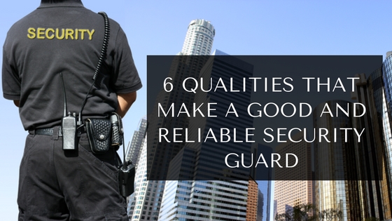 Security Guard Services: 6 Qualities That Make a Good And Reliable ...