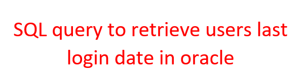 Oracle Applications Blog Sql Query To Retrieve Users Last Login Date In Oracle