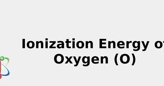 2022: Ionization Energy of Oxygen (O) [& State, Uses, Discovery ...