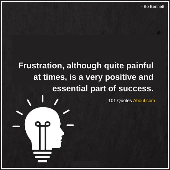 Frustration, although quite painful at times, is a very positive and ...