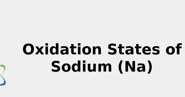 Oxidation States of Sodium (Na) [& Origin, Uses, Discovery ... 2022