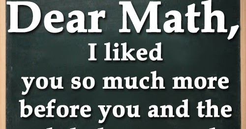 Dear Math, I liked you so much more before you and the alphabet started ...