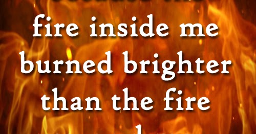 I survived because the fire inside me burned brighter that the fire ...
