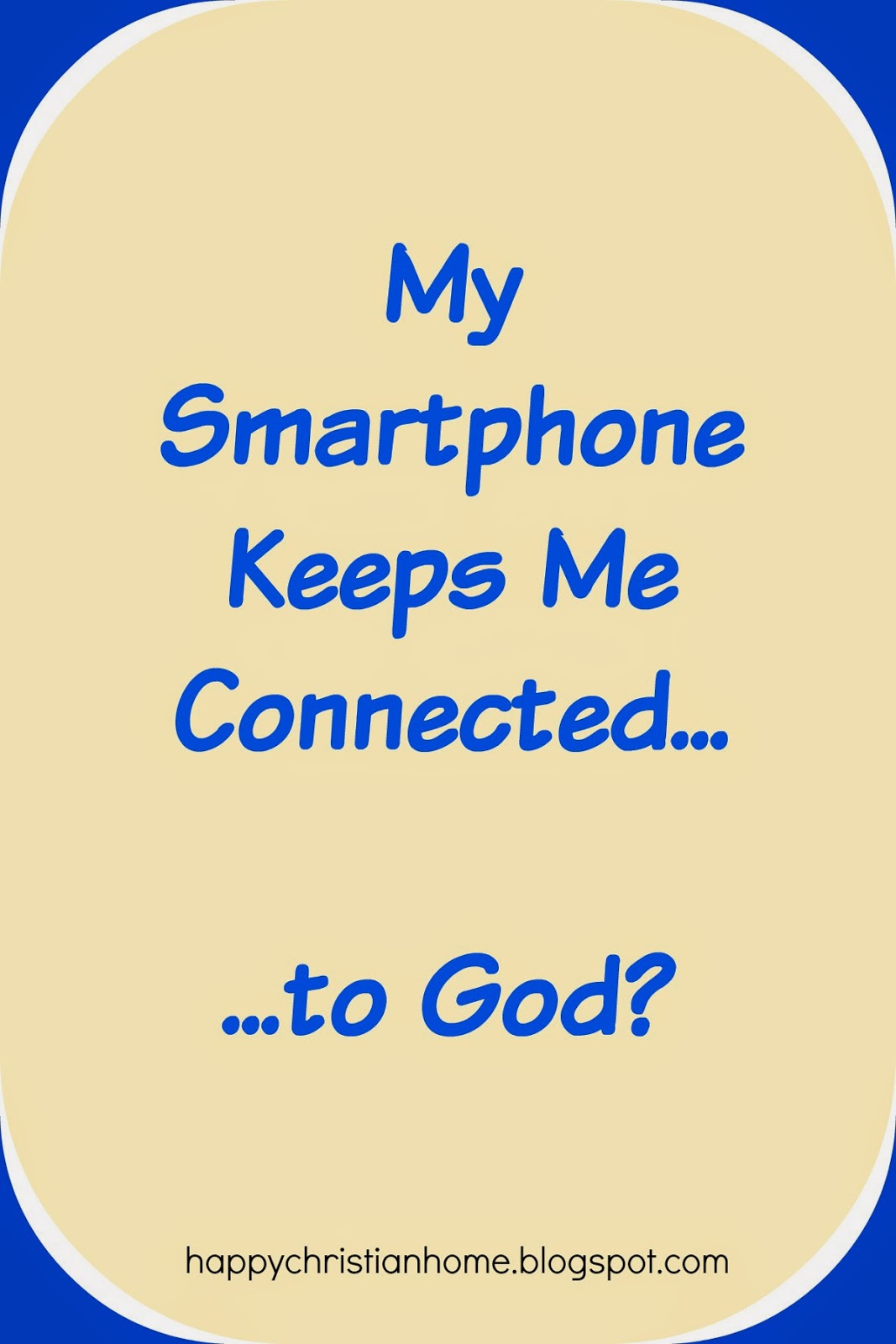 Happy Christian Home: My Smartphone Keeps Me Connected . . . to God?