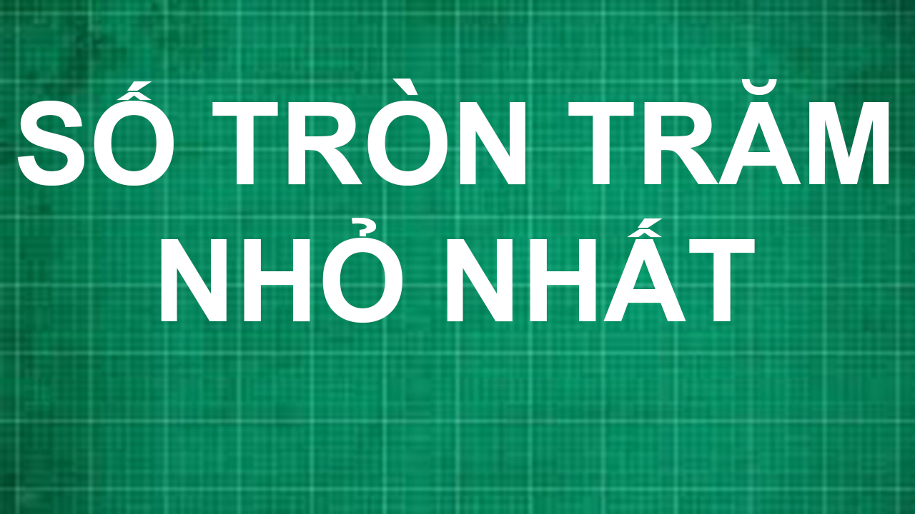 Cách tìm số tròn trăm nhỏ nhất là số nào - Sáng tạo xanh