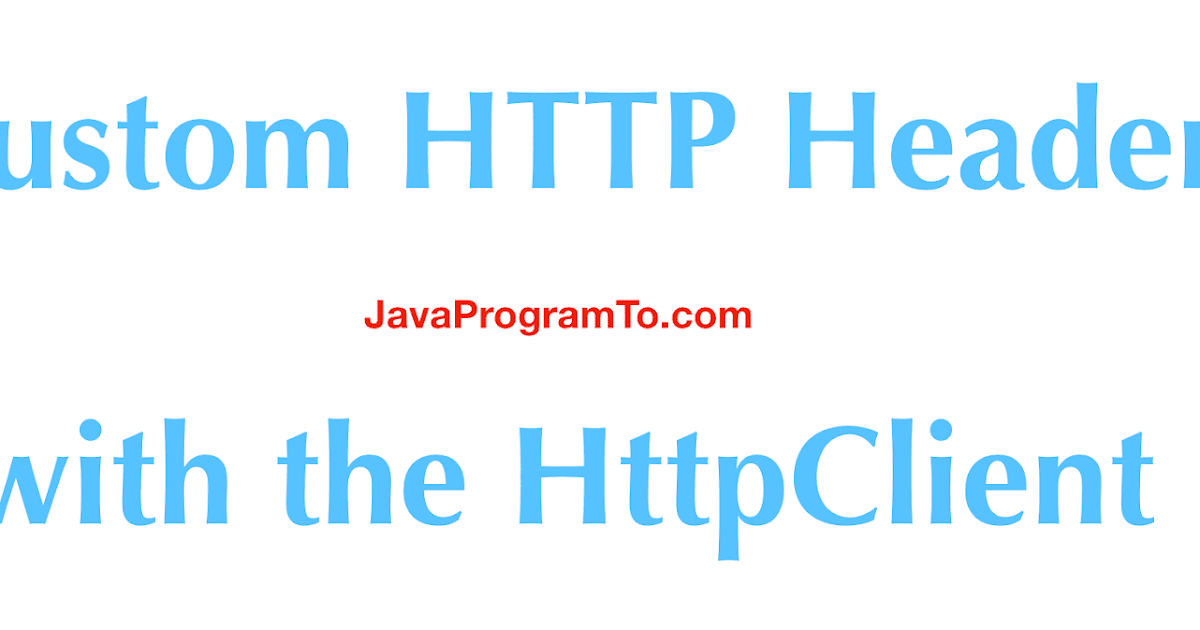 Custom HTTP Header with the HttpClient | JavaProgramTo.com Custom HTTP Header with the HttpClient | JavaProgramTo.com
