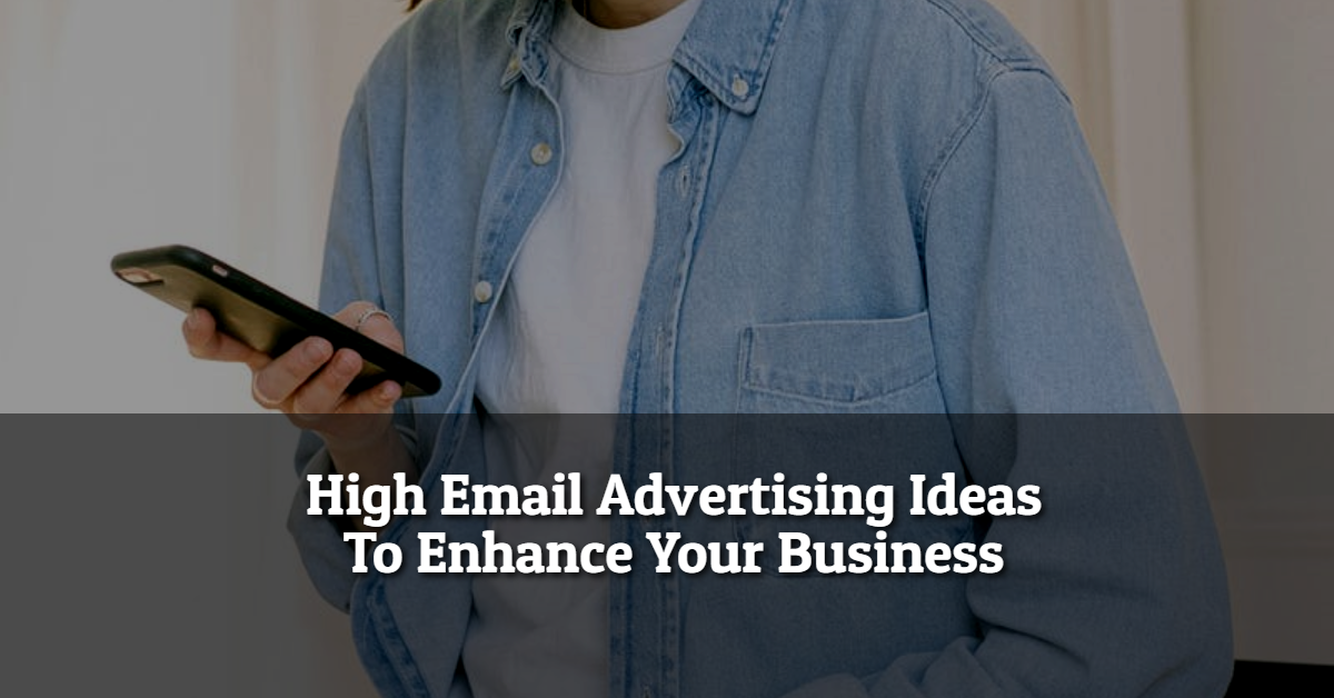 High Email Advertising Ideas To Enhance Your Business