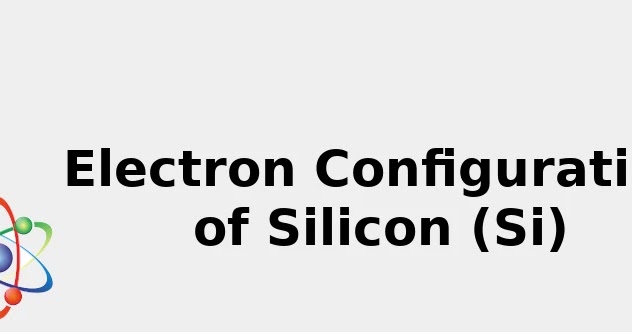 2022: ☢️ Electron Configuration of Silicon (Si) [Complete, Abbreviated ...