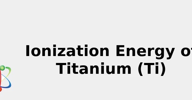 Ionization Energy of Titanium (Ti) [& State, Uses, Discovery ... 2022