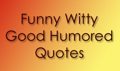 Funny Witty Good Humored Quotes - QuoteGanga