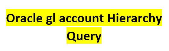 Oracle Application's Blog: Oracle gl account Hierarchy Query