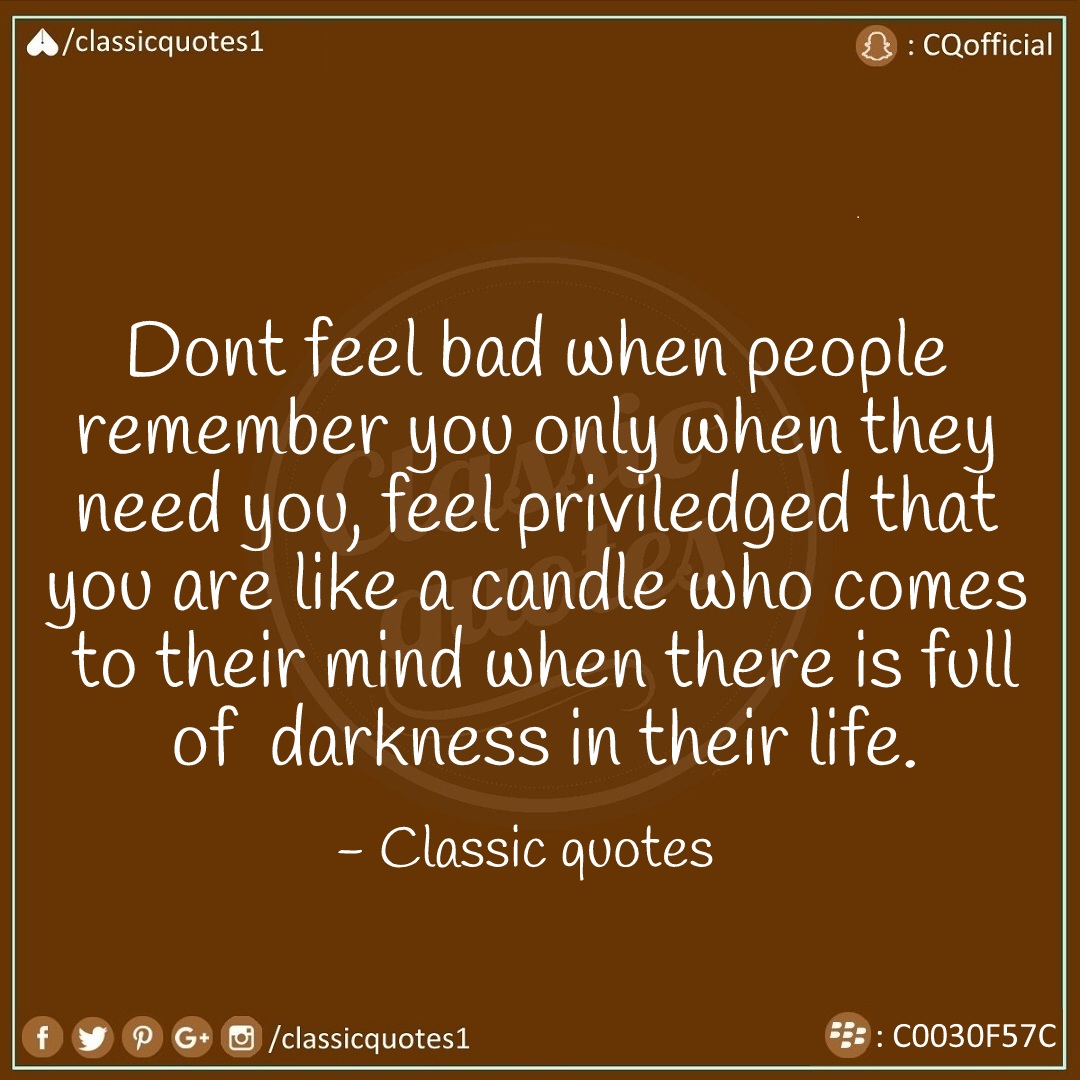 Classic quotes: Don't feel bad when people remember you only when they ...