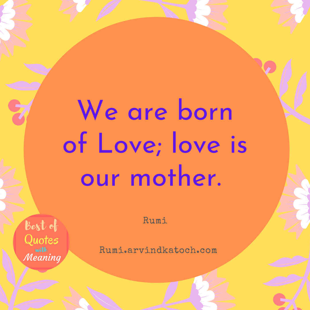 We are born of Love; love is our mother (Rumi Quote with Meaning)