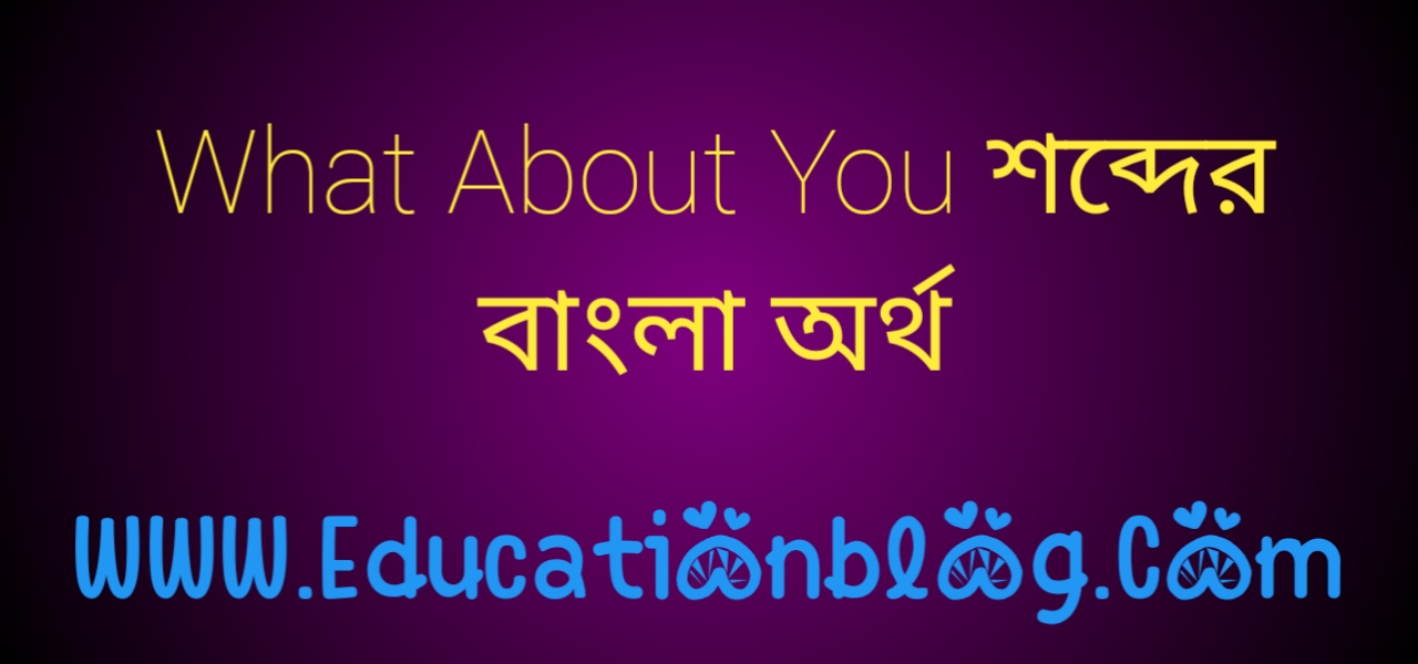 What About You What About You Meaning In Bengali what-about-you-what-about-you-meaning-in-bengali