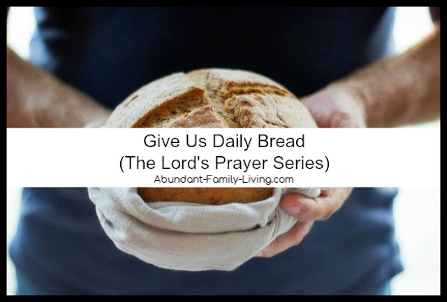 Abundant Family Living: Give Us Daily Bread (The Lord’s Prayer Series)