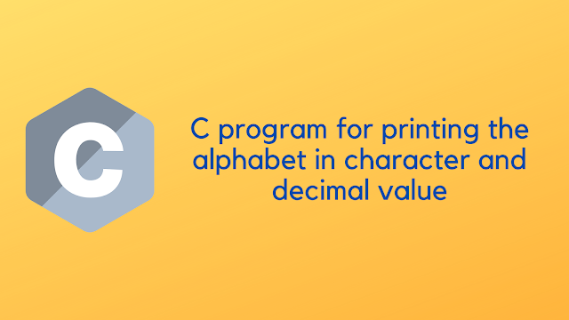 C Program To Print The Character And Decimal Value Of Alphabet C Program To Print The Character And Decimal Value Of Alphabet
