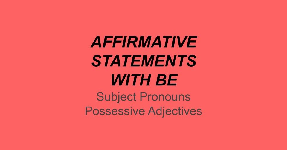 Affirmative Statements with Be; Subject Pronouns and Possessive Adjectives