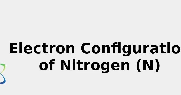 2022: ☢️ Electron Configuration of Nitrogen (N) [Complete, Abbreviated ...