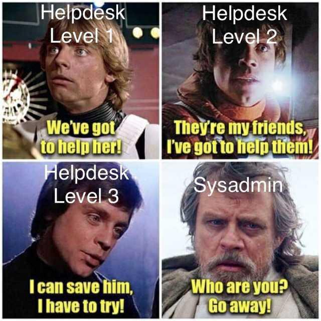 Helpdesk level 1, we've got to help her, helpdesk level 2, they're my ...