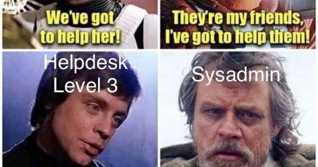 Helpdesk level 1, we've got to help her, helpdesk level 2, they're my ...