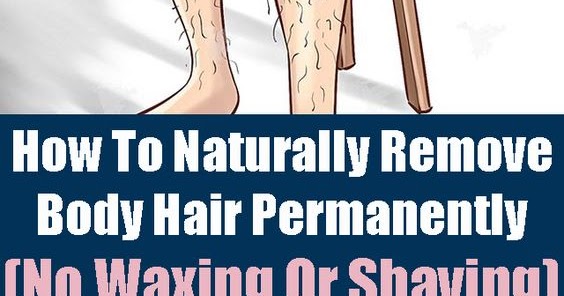 How To Naturally Remove Body Hair Permanently (No Waxing Or Shaving ...