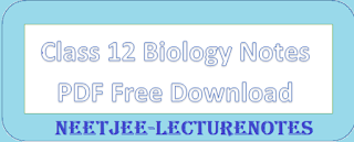 Class 12 Biology Notes NEET & AIIMS Download Free PDF