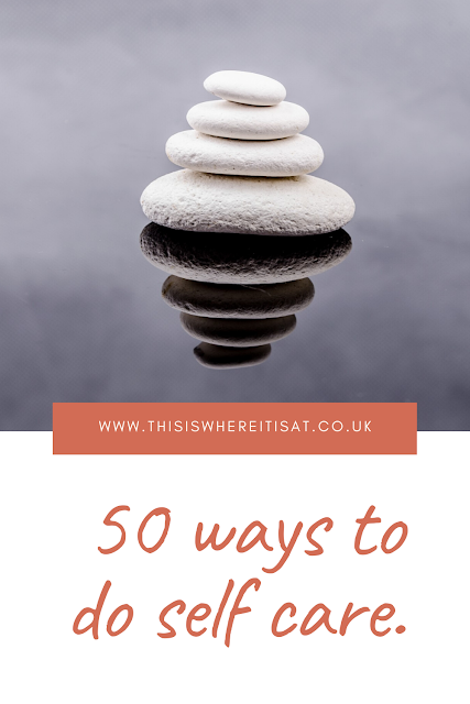 50 ways to do self care. ~ THIS IS WHERE IT IS AT
