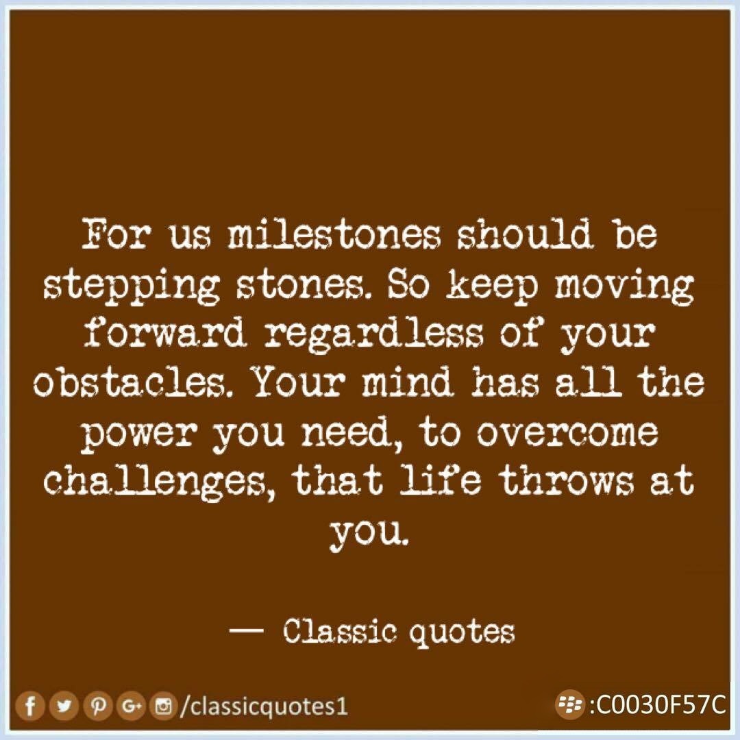 Classic quotes: For us milestones should be stepping stones. So keep ...