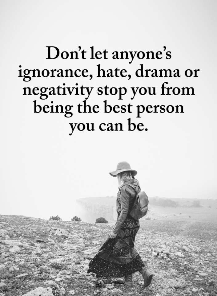 Don't let anyone's ignorance, hate, drama or negativity stop you ...