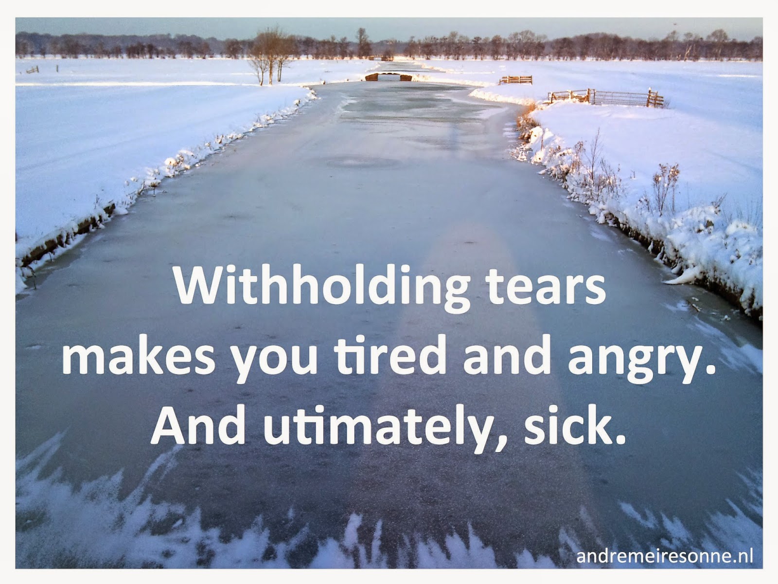 Withholding tears makes you tired and angry. And ultimately, sick ...