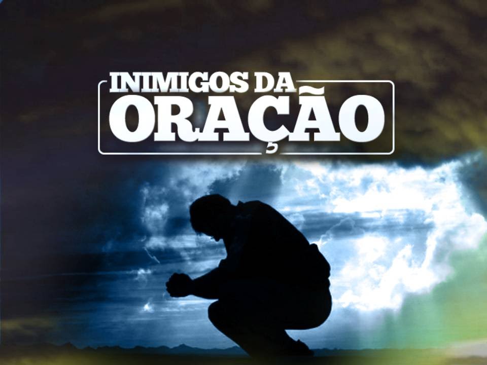 Estudos, Palestras e Cursos da Bíblia: INIMIGOS DA ORAÇÃO