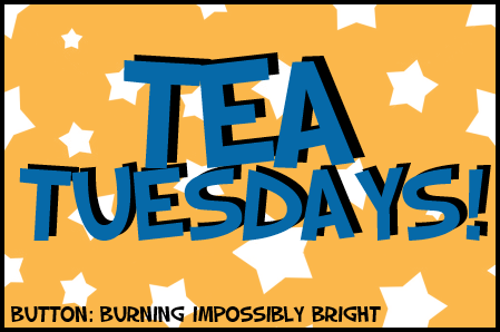Burning.x.Impossibly.x.Bright: Tea Tuesdays! (2): Today's Tea is ...