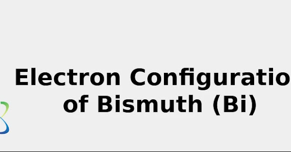 Electron Configuration of Bismuth (Bi) [Complete, Abbreviated, Uses ...