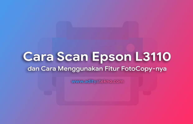 Cara Scan Epson L3110 dan Cara Menggunakan Fitur FotoCopy-nya | AdityaTekno