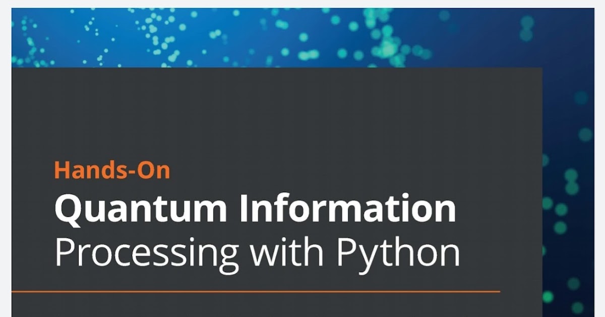 Hands On Quantum Information Processing With Python Get Up And Running With Information