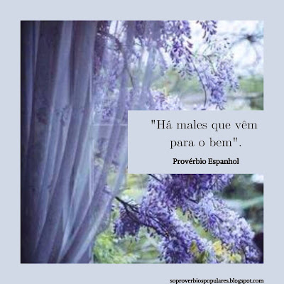 Só Provérbios Populares: Há Males Que Vêm Para O Bem