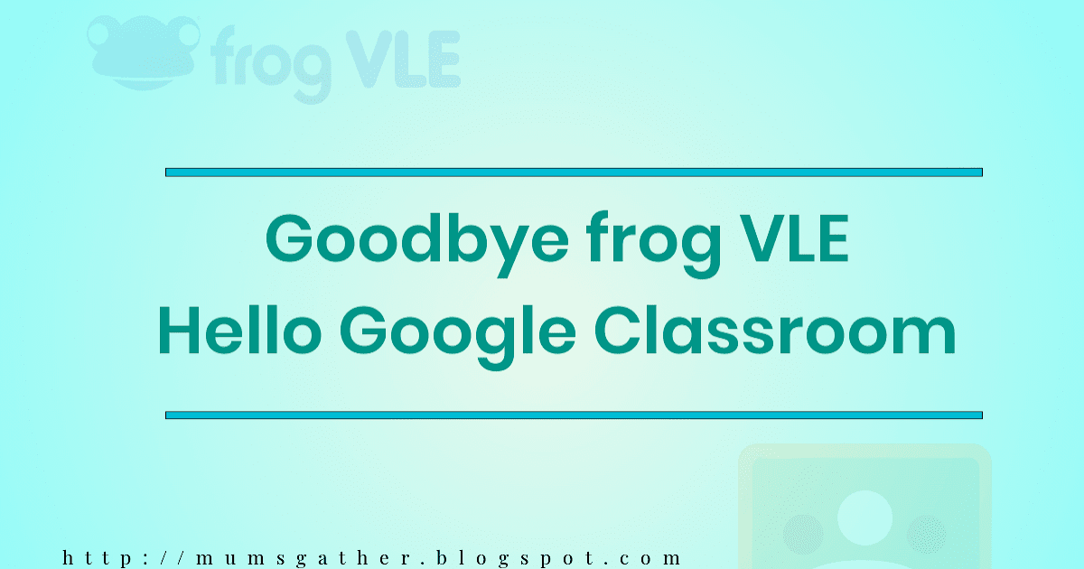 Goodbye Frog VLE, Hello Google Classroom ~ Parenting Times