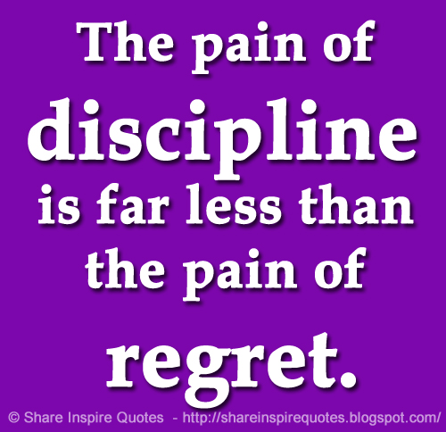 The pain of discipline is far less than the pain of regret. | Share ...