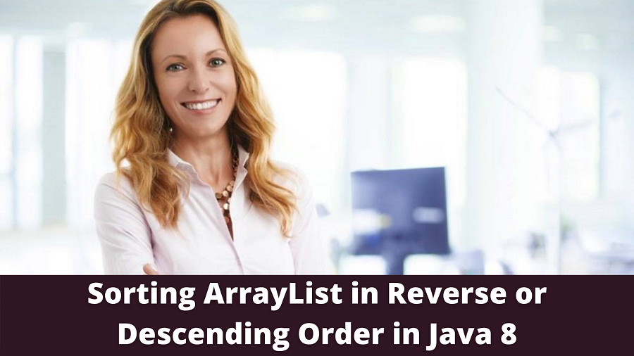 Sorting ArrayList In Reverse Or Descending Order In Java 8 Oracle Sorting ArrayList In Reverse Or Descending Order In Java 8 Oracle