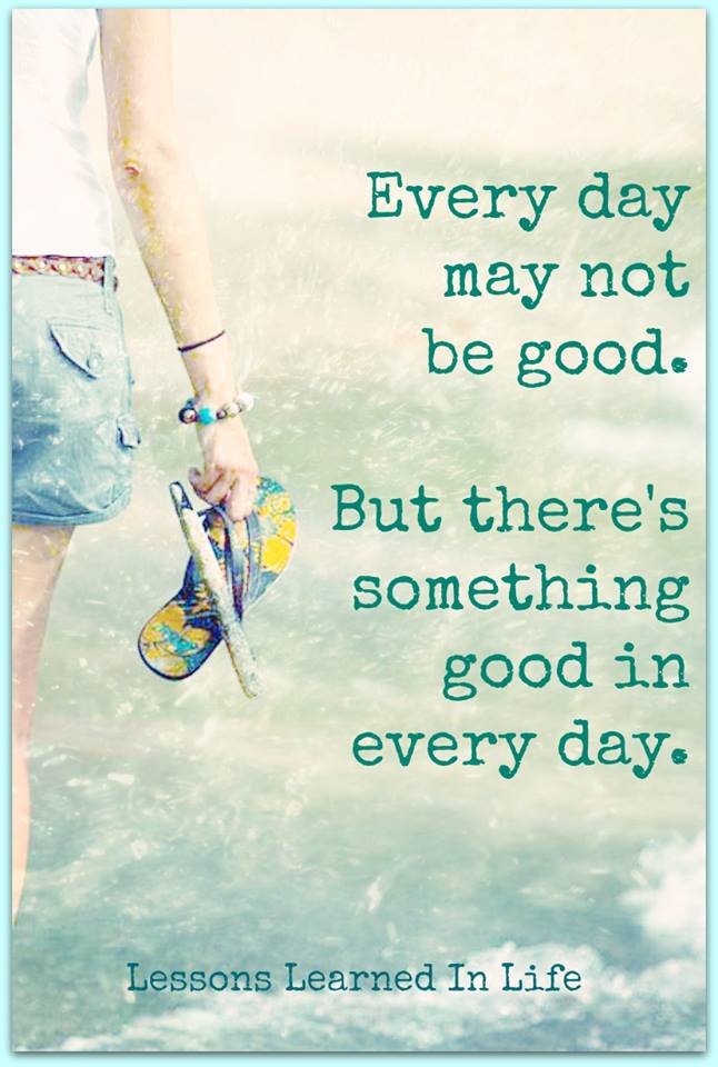 Every Day May not be good. But there's something good in every day ...