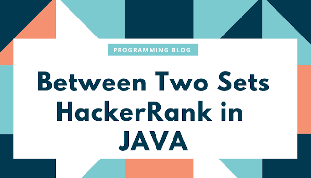 Between Two Sets Hackerrank Solution In Java With Explanation Between Two Sets Hackerrank Solution In Java With Explanation