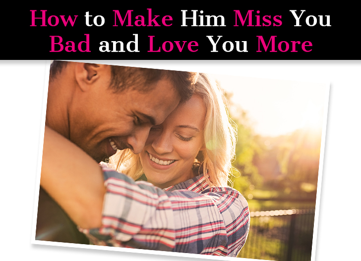 How to Make Him Miss You Bad And Love You More