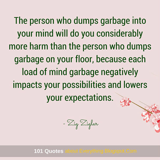 The person who dumps garbage into your mind will do you considerably ...