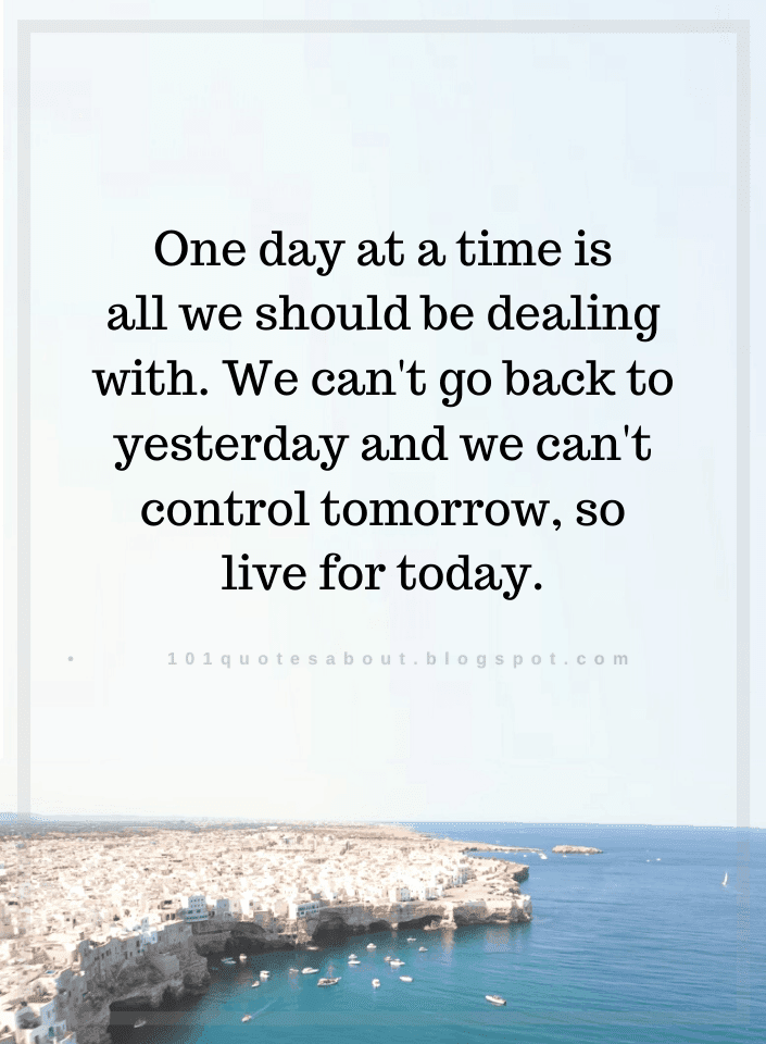 One Day At A Time Is All We Should Be Dealing With - Quotes - 101 QUOTES