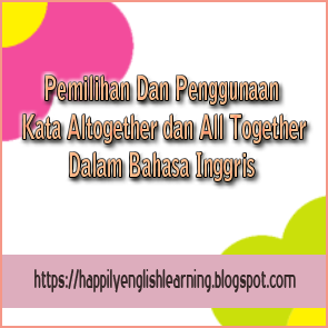 Happily English Learning: Pemilihan Dan Penggunaan Kata Altogether dan ...