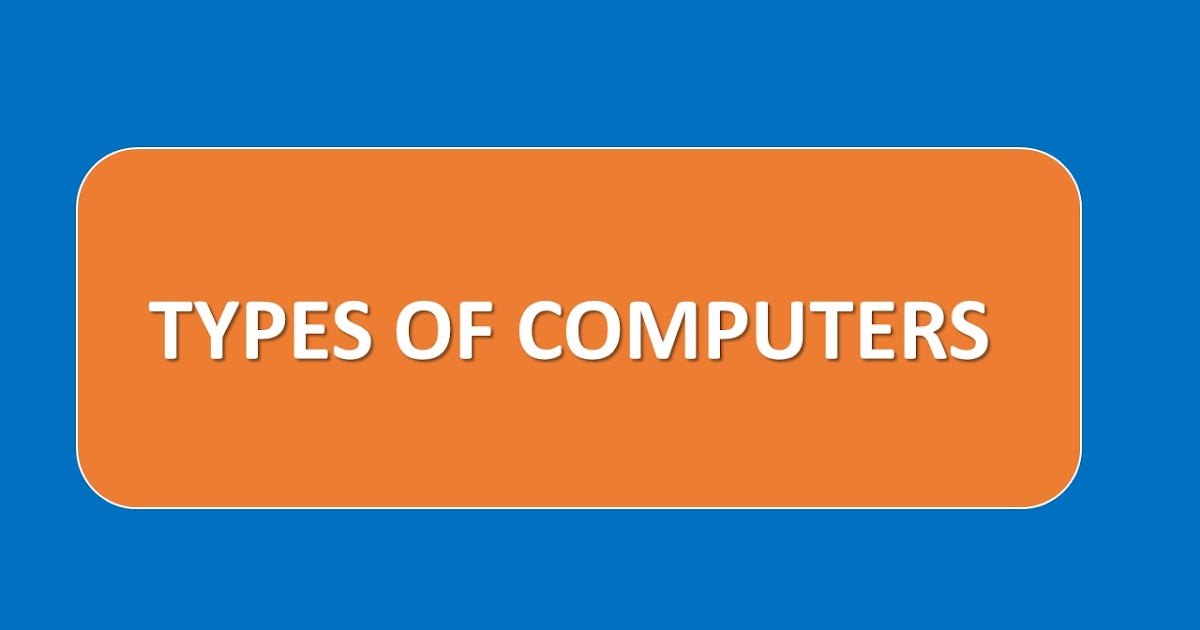 TYPES OF COMPUTERS